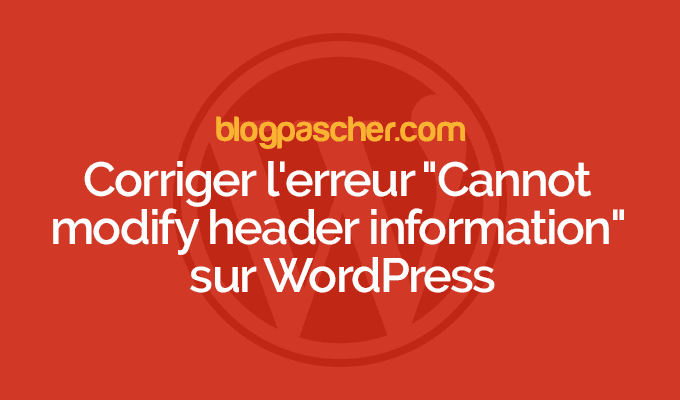 Corriger L Erreur Cannot Modify Header Information Sur Wordpress
