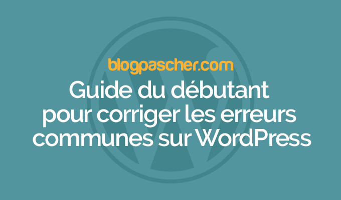 Guide du débutant pour corriger les erreurs communes sur WordPress